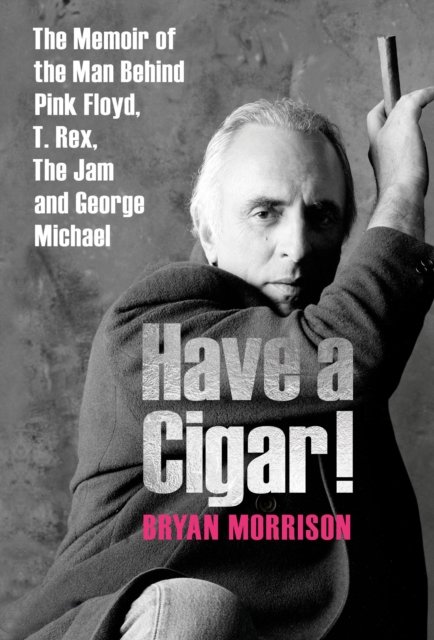 Have a Cigar!: The Memoir of the Man Behind Pink Floyd, T. Rex, The Jam ...