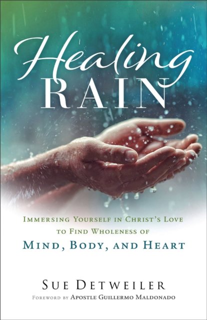 Healing Rain - Immersing Yourself in Christ`s Love to Find Wholeness of ...