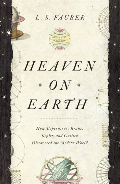 Heaven on Earth: How Copernicus, Brahe, Kepler, and Galileo Discovered ...