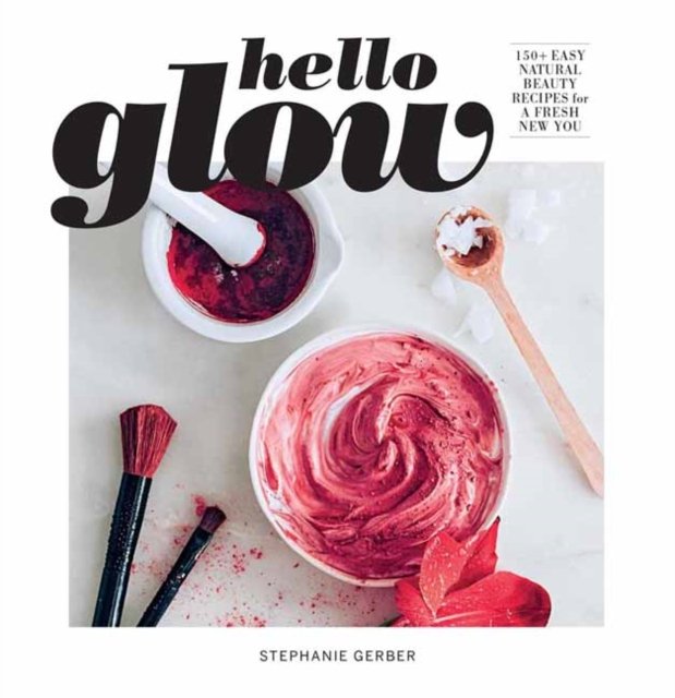 Hello Glow: 150+ Easy Natural Beauty Recipes for a Fresh New You ...