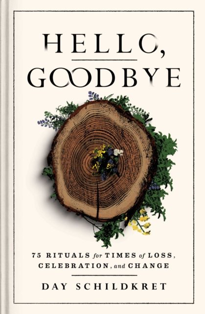 Hello, Goodbye. 75 Rituals for Times of Loss, Celebration, and Change ...