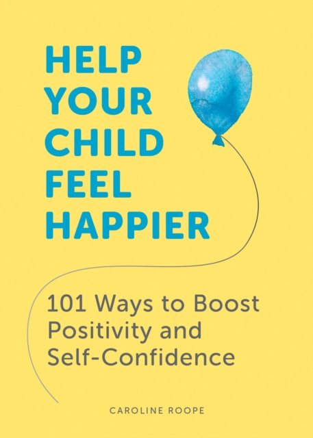 Help Your Child Feel Happier: 101 Ways to Boost Positivity and Self ...