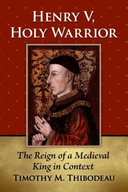 Henry V, Holy Warrior: The Reign of a Medieval King in Context ...
