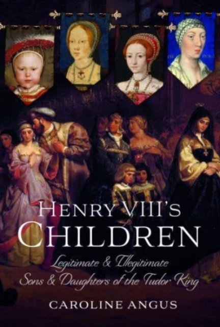 Henry VIII's Children: Legitimate and Illegitimate Sons and Daughters ...