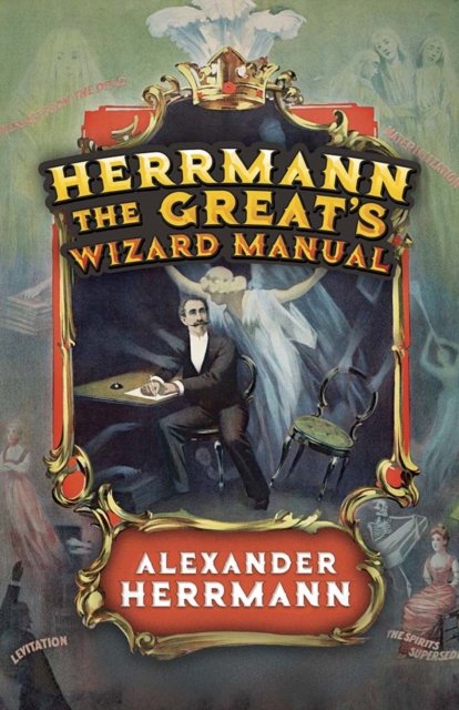Herrmann the Greats Wizard Manual. From Sleight of Hand and Card Tricks ...