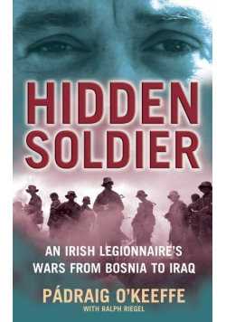 Hidden Soldier An Irish Legionnaires Wars from Bosnia to Iraq ...