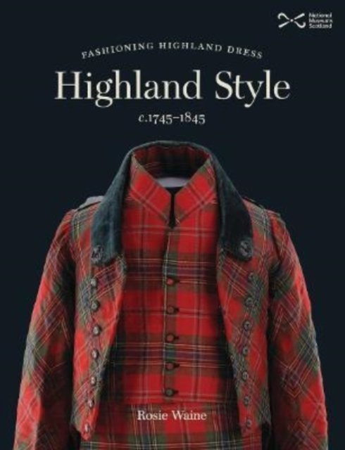 Highland Style: Fashioning Highland dress c. 1745-1845 - Rosie Waine ...