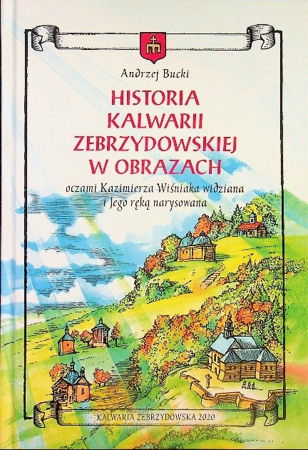 Historia Kalwarii Zebrzydowskiej w obrazach Kazimierza Wielkiego i Jego ręką narysowana - W ...