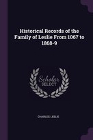 Historical Records of the Family of Leslie from 1067 to 1868-9 ...