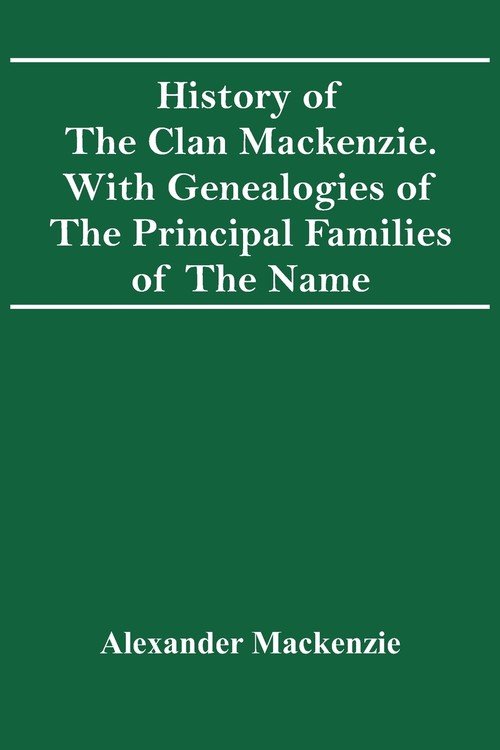 History Of The Clan Mackenzie. With Genealogies Of The Principal ...