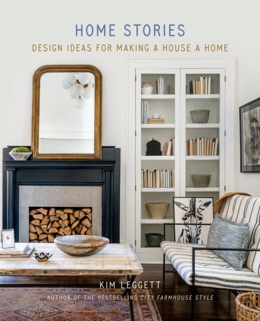 Home Stories: Design Ideas for Making a House a Home - Kim Leggett ...