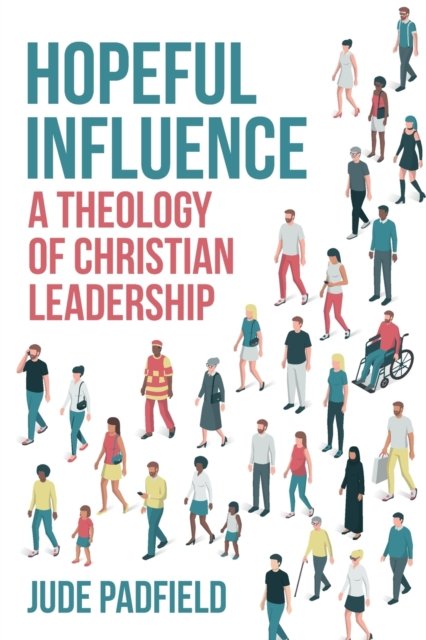 Hopeful Influence: A Theology of Christian Leadership - Jude Padfield ...