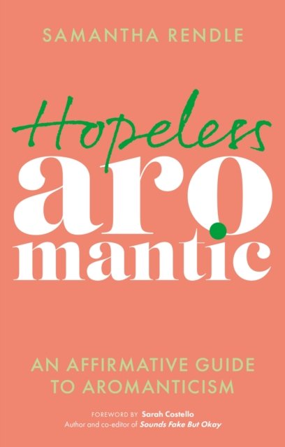 Hopeless Aromantic: An Affirmative Guide to Aromanticism - Samantha ...