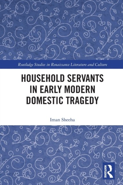 Household Servants in Early Modern Domestic Tragedy - Iman Sheeha ...