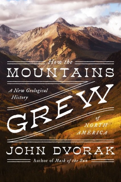 How the Mountains Grew: A New Geological History of North America ...