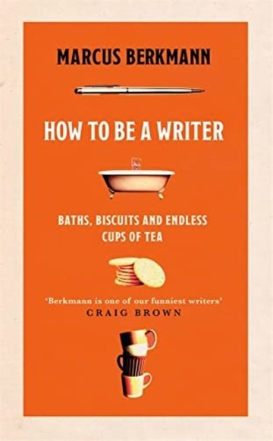 How to Be a Writer. Baths, Biscuits and Endless Cups of Tea - Marcus ...