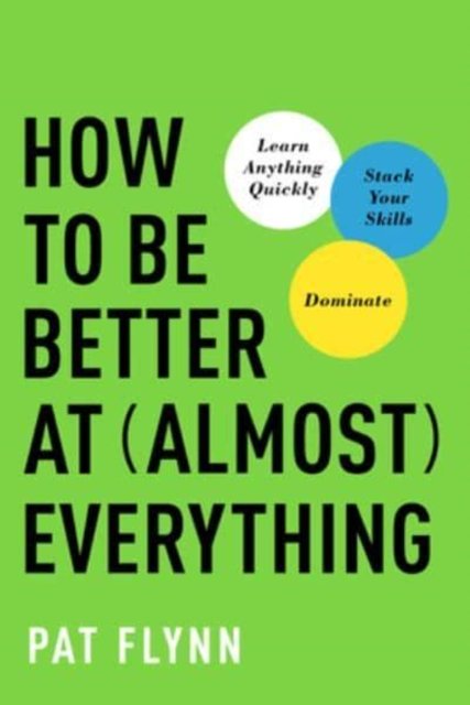 How to Be Better at Almost Everything: Learn Anything Quickly, Stack ...