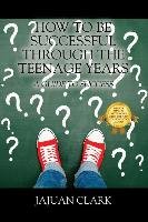 How to Be Successful Through the Teenage Years: A Guide to Success ...