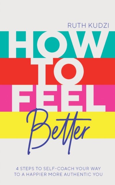 How to Feel Better: 4 Steps to Self-Coach Your Way to a Happier More ...
