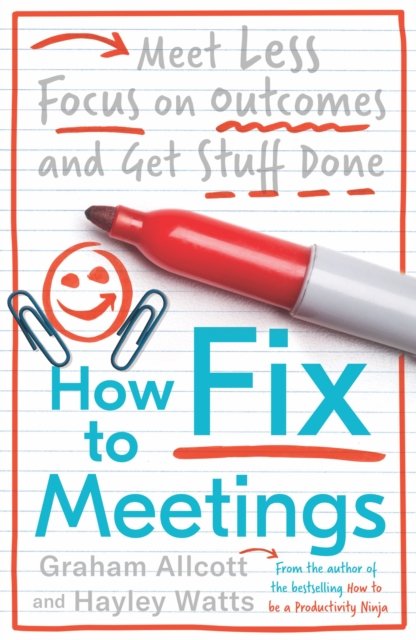 How to Fix Meetings: Meet Less, Focus on Outcomes and Get Stuff Done ...