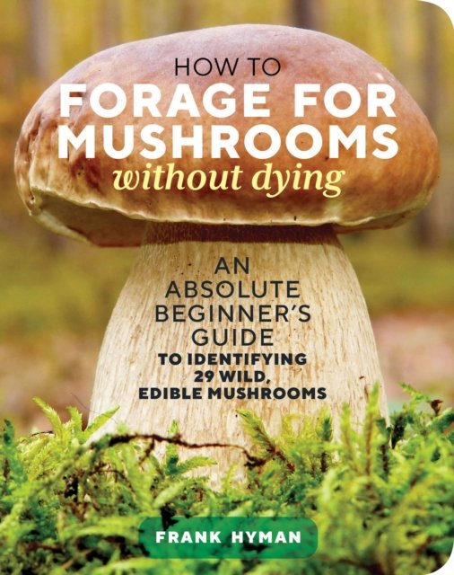 How to Forage for Mushrooms without Dying: An Absolute Beginner's Guide ...