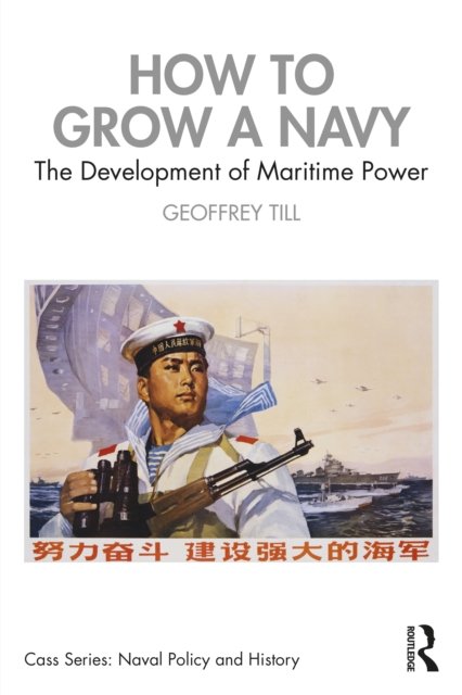 How to Grow a Navy: The Development of Maritime Power - Geoffrey Till ...