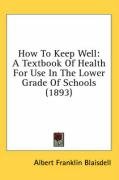 How to Keep Well: A Textbook of Health for Use in the Lower Grade of ...
