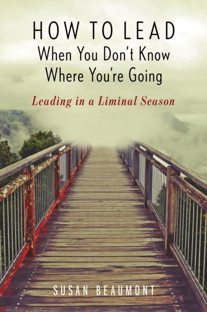 How to Lead When You Dont Know Where Youre Going - Susan Beaumont ...