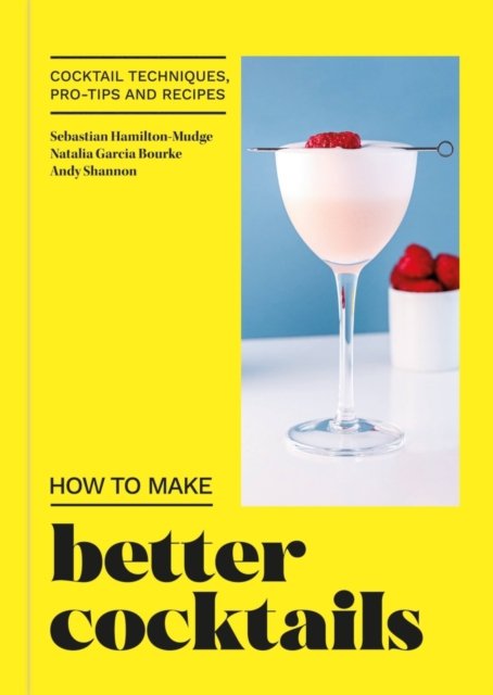 How to Make Better Cocktails: Cocktail techniques, pro-tips and recipes - Octopus Publishing ...