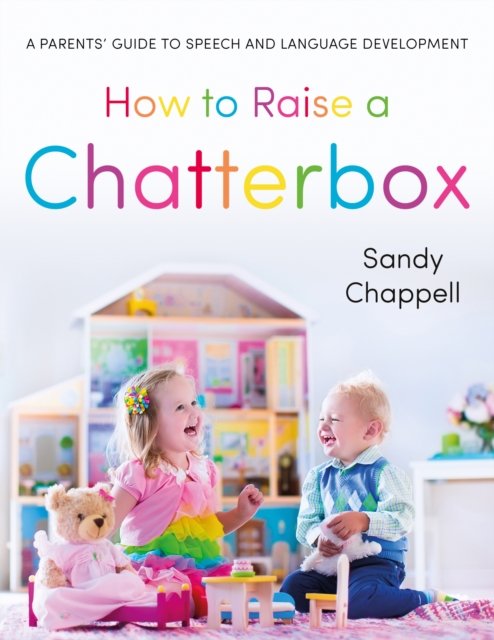 How to Raise a Chatterbox: A Parents' Guide to Speech and Language ...