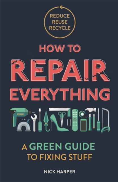 How to Repair Everything: A Green Guide to Fixing Stuff - Nick Harper ...