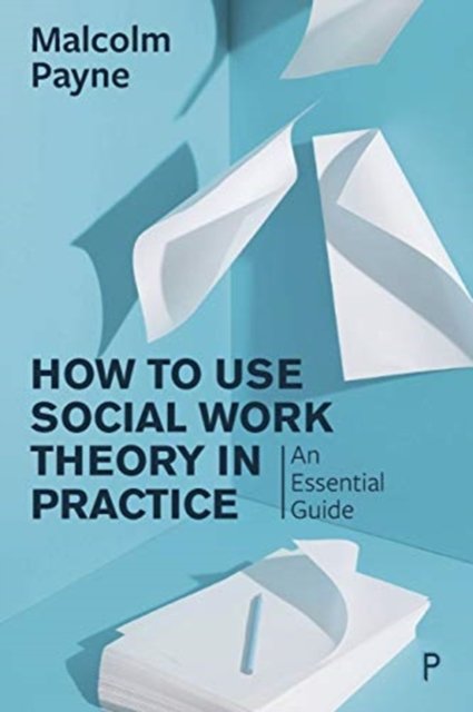 How to Use Social Work Theory in Practice. An Essential Guide - Malcolm ...