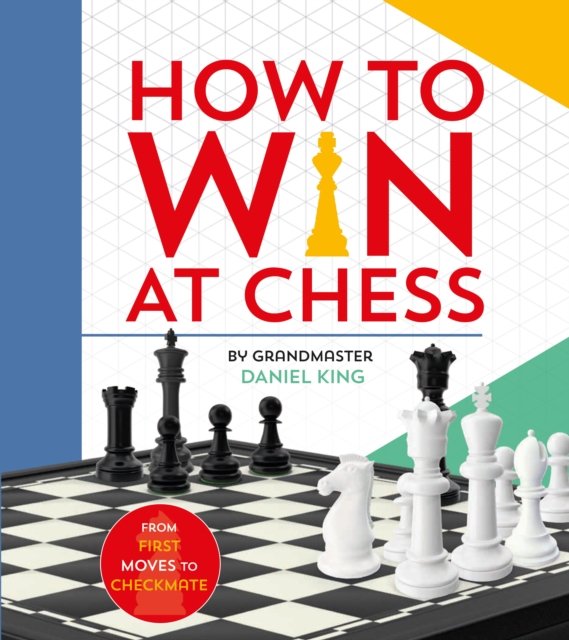 How to Win at Chess: From first moves to checkmate - King Daniel ...