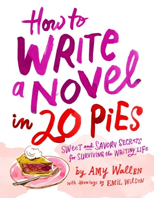 How To Write a Novel in 20 Pies: Sweet and Savory Tips for the Writing ...