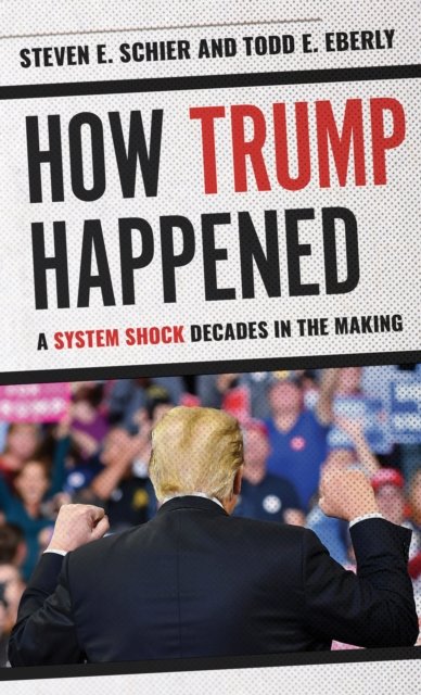 How Trump Happened: A System Shock Decades in the Making - Steven E ...