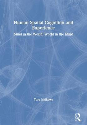 Human Spatial Cognition and Experience: Mind in the World, World in the Mind - Toru Ishikawa ...