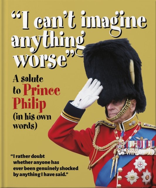 I cant imagine anything worse. A salute to Prince Philip (in his own ...