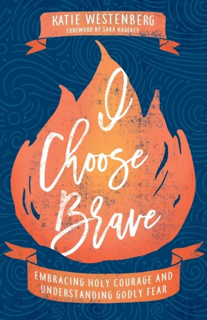 I Choose Brave: Embracing Holy Courage and Understanding Godly Fear ...