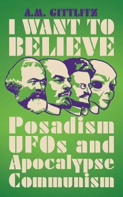I Want to Believe: Posadism, UFOs and Apocalypse Communism - A. M ...