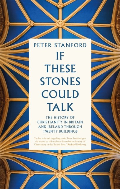 If These Stones Could Talk: The History of Christianity in Britain and Ireland through Twenty ...
