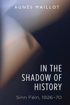 In the Shadow of History: Sinn Fein 1926-70 - Agnes Maillot | Książka w Empik