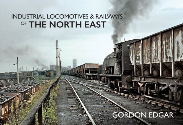 Industrial Locomotives & Railways of The North East - Gordon Edgar ...