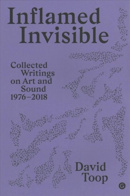 Inflamed Invisible: Collected Writings on Art and Sound, 1976-2018 ...
