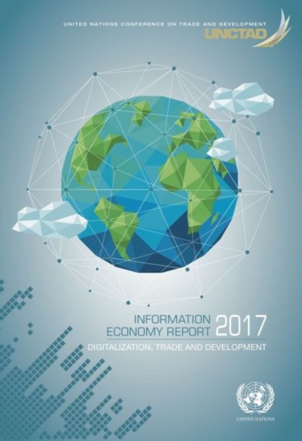 Information economy report 2017: digitization, trade and development ... Information economy report 2017: digitization, trade and development ...