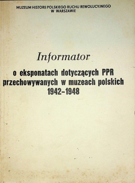 Informator o eksponatach dotyczących PPR przechowywanych w muzeach polskich 1942 - 1948 ...