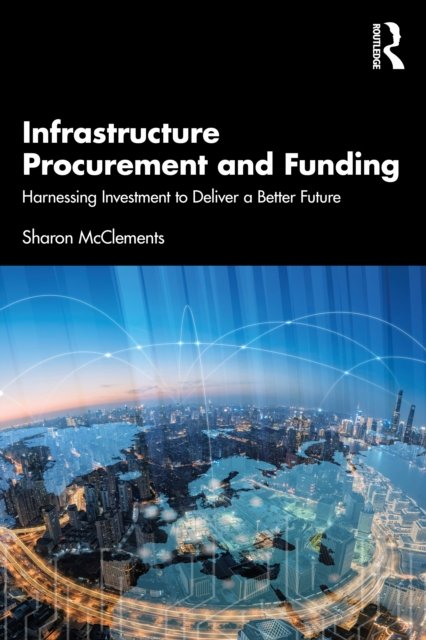 Infrastructure Procurement and Funding: Harnessing Investment to ...