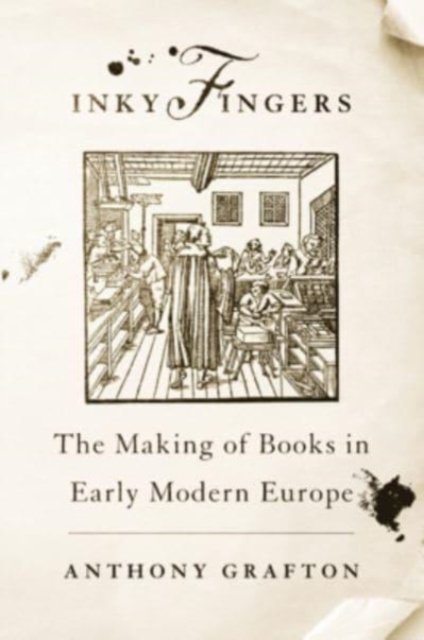 Inky Fingers The Making of Books in Early Modern Europe - Anthony ...