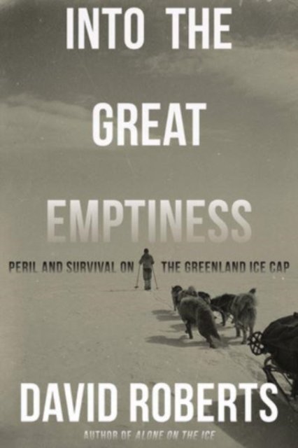 Into the Great Emptiness: Peril and Survival on the Greenland Ice Cap ...