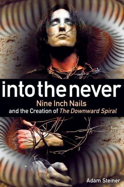 Into The Never Nine Inch Nails And The Creation Of The Downward Spiral ...