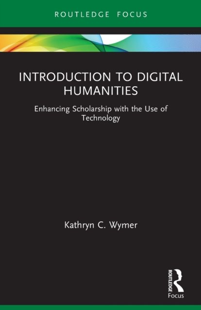 Introduction to Digital Humanities: Enhancing Scholarship with the Use of Technology - Kathryn C ...